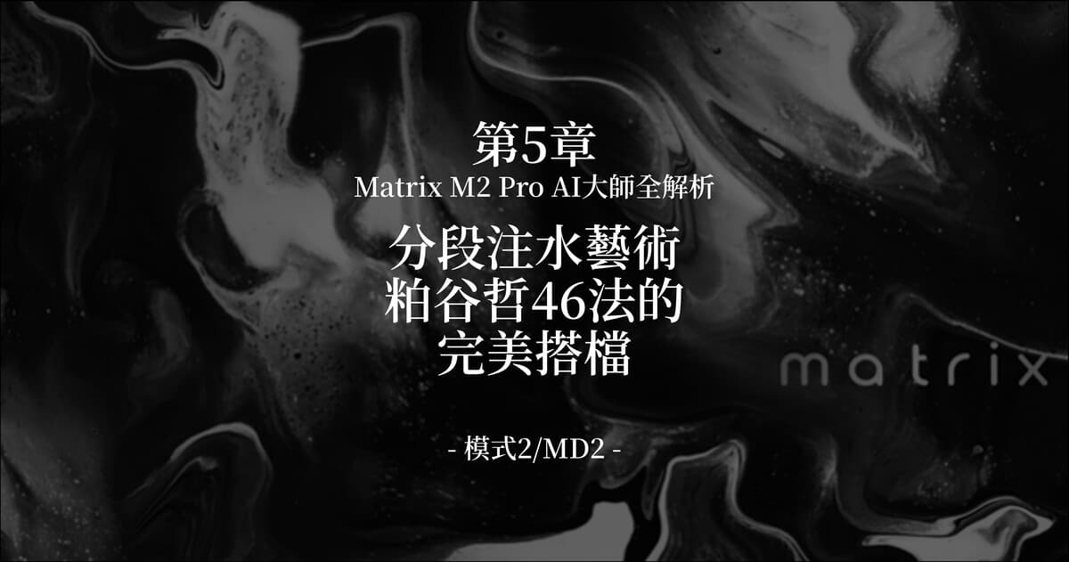 第5章｜Matrix M2 Pro AI大師全解析：分段注水藝術，粕谷哲46法的完美搭檔【模式2/MD2】