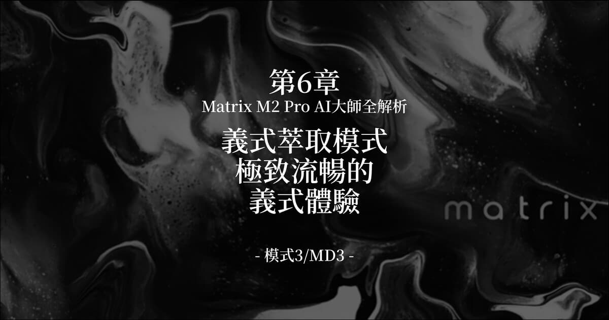 第6章｜Matrix M2 Pro AI大師全解析：義式萃取模式，極致流暢的義式體驗【模式3/MD3】